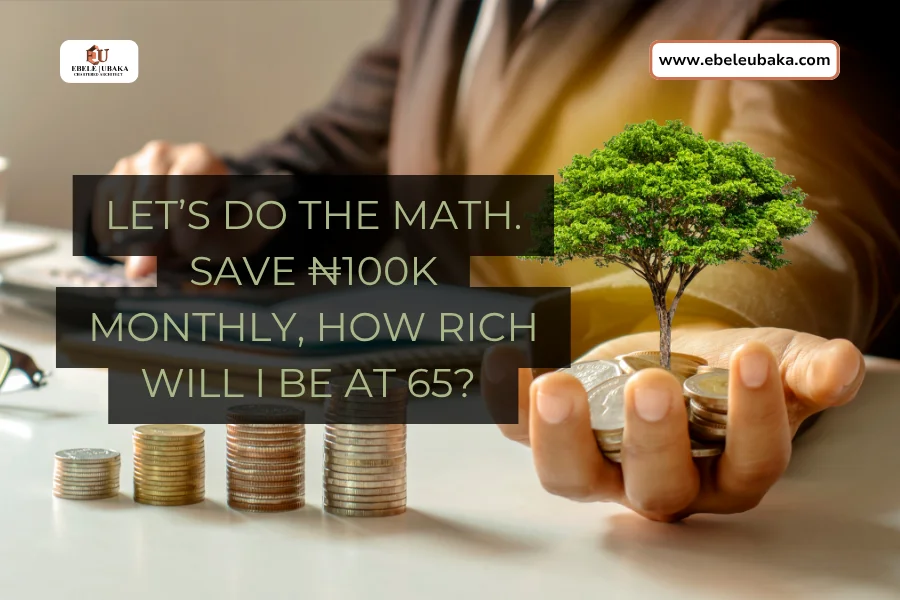 If I Save ₦100k Monthly, How Rich Will I Be at 65? Let’s Do the Math ...